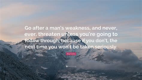 Roy Cohn Quote Go After A Mans Weakness And Never Ever Threaten