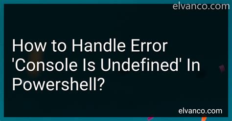 How To Handle Error Console Is Undefined In Powershell In 2024