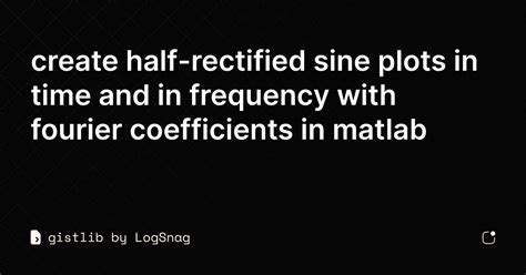 Gistlib Create Half Rectified Sine Plots In Time And In Frequency