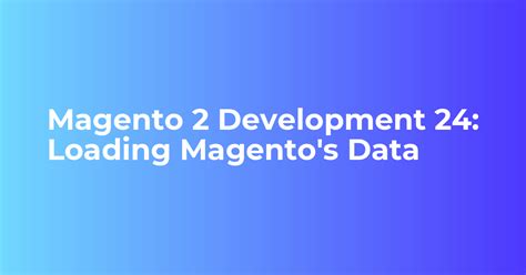 Magento 2 Development 24 Loading Magentos Data Webkul Blog