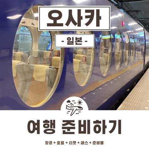 [오사카] 일본 오사카 여행 준비 1 일본 여행 챙겨야 할 것 여행 준비 항공 호텔 티켓 패스 준비물 네이버 블로그