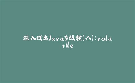 深入浅出java多线程八:volatile 拾光赋 深入浅出java多线程八:volatile 拾光赋