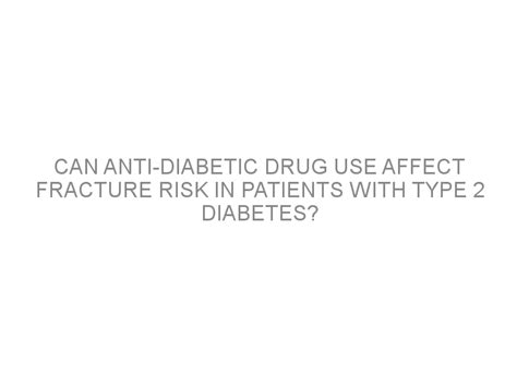 Can Anti Diabetic Drug Use Affect Fracture Risk In Patients With Type 2 Diabetes Medivizor