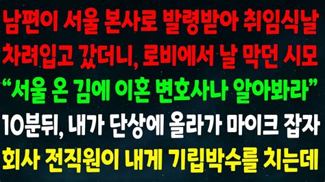 반전신청사연남편이 서울 본사로 발령나 취임식날 차려입고 가니 로비에서 막던 시모 서울 온 김에 이혼 변호사나 알아봐 내가 단상에 올라 마이크 잡자 전직원이 기립박수를