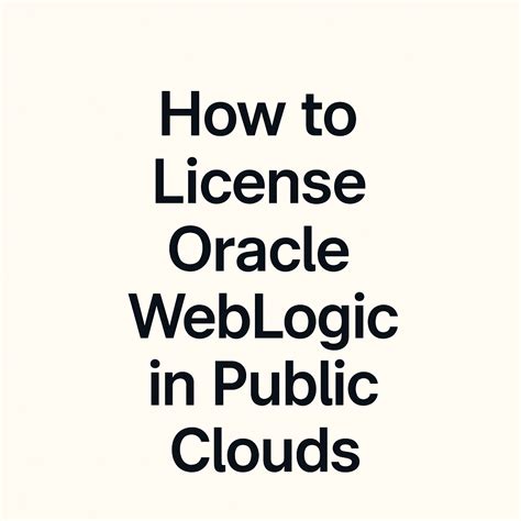 How To License Oracle Weblogic In Public Clouds Aws Azure And Gcp