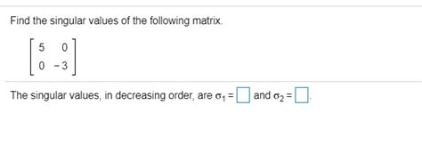 Solved Find The Singular Values Of The Following Matrix The