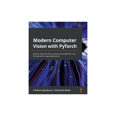 Modern Computer Vision With Pytorch Explore Deep Learning Concepts And