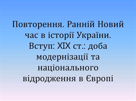 Повторення Ранній Новий час в історії України Вступ Xix ст доба модернізації та
