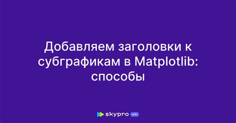 Добавляем заголовки к субграфикам в Matplotlib способы