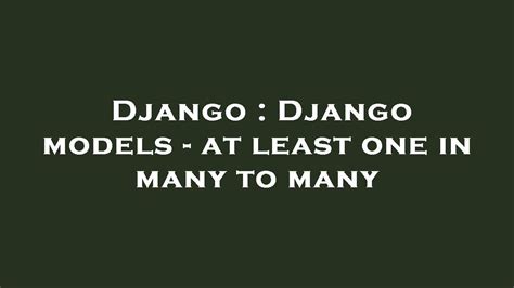 Django Django Models At Least One In Many To Many Youtube