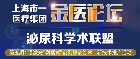 上海市医疗集团金医论坛第五期——铥激光 剥橘式”前列腺剜除术—新技术推广活动将于9月15日举行演示夏术阶手术
