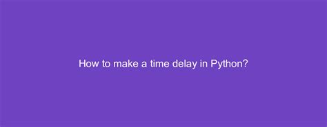 How To Make A Time Delay In Python