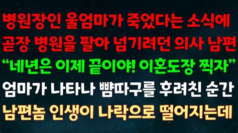 실화사연 병원장 엄마가 죽었단 소식에 곧장 병원을 팔아 넘기려던 의사남편 네년은 이제 끝이야 이혼 도장 찍자” 엄마가