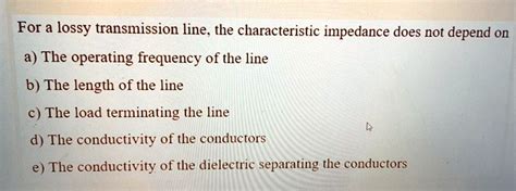 For A Lossy Transmission Line The Characteristic Impedance Does Not Depend On A The Operating