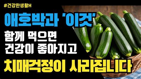 애호박과 함께 먹으면 건강이 좋아지는 음식 3가지와 레시피 값비싼 영양제 대신 이것 드세요 I 치매에 좋은 음식 Youtube