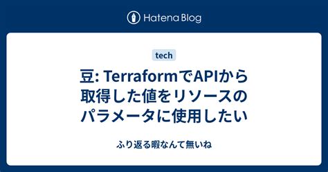 豆 terraformでapiから取得した値をリソースのパラメータに使用したい ふり返る暇なんて無いね