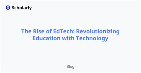 The Rise Of Edtech Revolutionizing Education With Technology Scholarly Blog