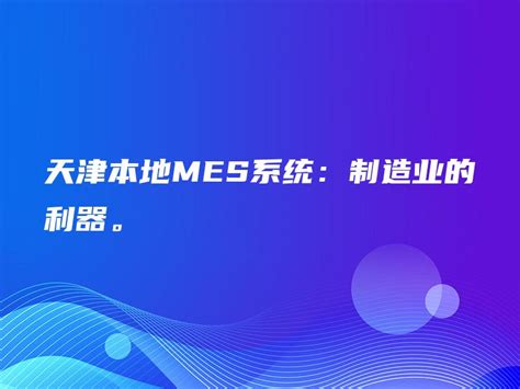 天津本地mes系统：制造业的利器。 金智达软件