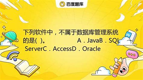 下列软件中，不属于数据库管理系统的是 。 A．javab．sql Serverc．accessd．oracle百度教育