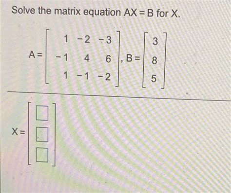 Solved Solve The Matrix Equation AX B For X A B Chegg Com