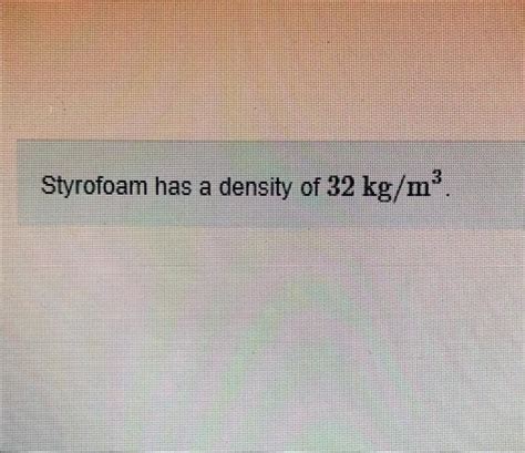 Solved Styrofoam Has A Density Of 32 Kgm3what Is The