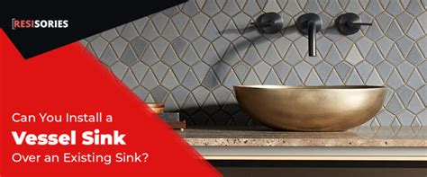 Can You Install A Vessel Sink Over An Existing Sink