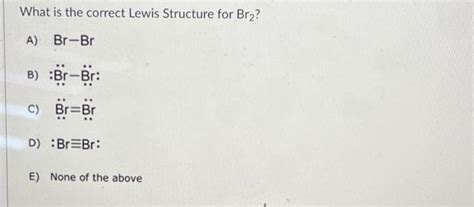 Solved What Is The Correct Lewis Structure For Br2 A Br Br