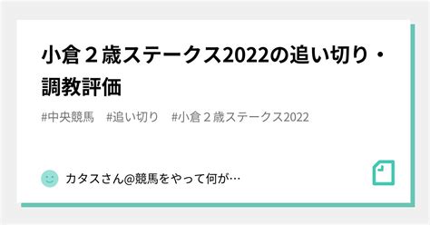 小倉2歳ステークス2022の追い切り・調教評価｜カタスさん競馬をやって何が悪い。