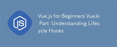 Vuejs For Beginners Vuejs Part Understanding Lifecycle Hooks Js