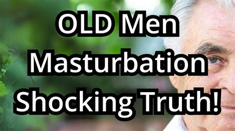 Masturbation Secrets Old Men Wish They Knew Sooner Youtube