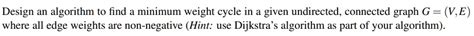 Design An Algorithm To Find A Minimum Weight Cycle In A Given Undirected Connected Graph G Ve