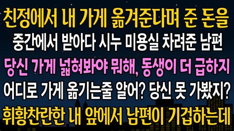반전 사연 친정서 내 가게 옮겨준다며 줬던 돈을 남편이 중간에서 받아가는데 시누의 한마디에 곧바로 연끊어버렸습니다 Youtube