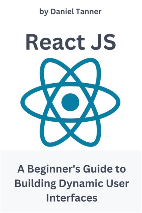 React Js A Beginners Guide To Building Dynamic User Interfaces Tanner Daniel 9798861669009