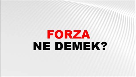 Forza Ne Demek Forza Kelimesinin Tdk Sözlük Anlamı Nedir Ntv Haber