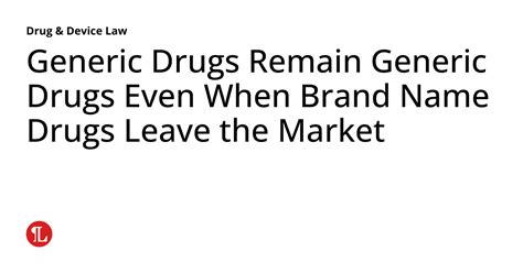 Generic Drugs Remain Generic Drugs Even When Brand Name Drugs Leave The Market Drug And Device Law