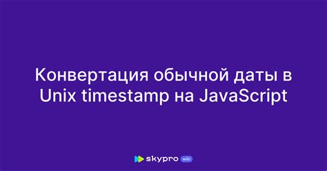 Конвертация обычной даты в Unix Timestamp на Javascript