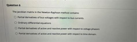 Solved Question 6 The Jacobian Matrix In The Newton Raphson Chegg Com