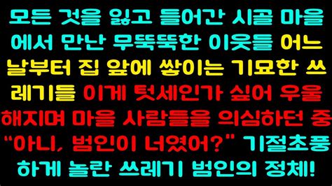 실화사연 모든 것을 잃고 들어간 시골 마을에서 만난 무뚝뚝한 이웃들 어느 날부터 집 앞에 쌓이는 기묘한 쓰레기들 이게 텃세인가 싶어 우울해지며 마을 사람들을 의심하던 중