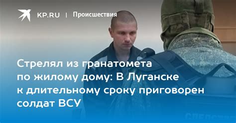 Стрелял из гранатомета по жилому дому В Луганске к длительному сроку приговорен солдат ВСУ Kp Ru