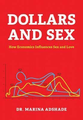 Dollars And Sex How Economics Influences Sex And Love By Marina Adshade Goodreads