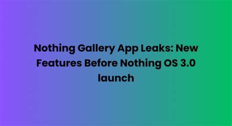 Nothing Gallery App Leaks New Features Before Nothing Os 30 Launch Tnbs