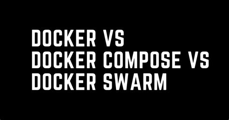 Docker Vs Docker Compose Vs Docker Swarm Lets Compare