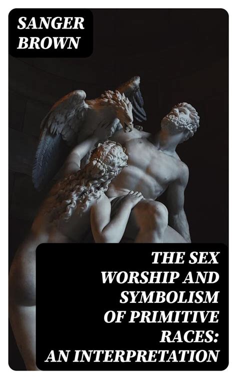 The Sex Worship And Symbolism Of Primitive Races An Interpretation By