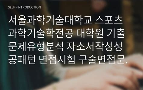 서울과학기술대학교 스포츠과학기술학전공 대학원 기출문제유형분석 자소서작성성공패턴 면접시험 구술면접문제 필기시험기출문제 논술문제 지원동기작성요령 자기소개서