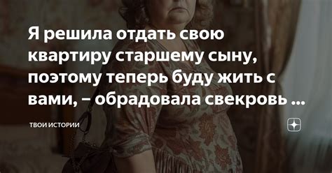 Я решила отдать свою квартиру старшему сыну поэтому теперь буду жить с вами обрадовала