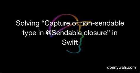 Solving Capture Of Non Sendable Type In Sendable Closure” In Swift Donny Wals