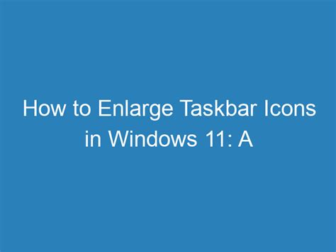How To Enlarge Taskbar Icons In Windows 11 A Step By Step Guide