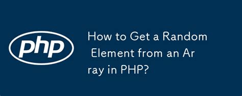 如何在 Php 中從陣列中取得隨機元素? Php教程 Php中文網 如何在 Php 中從陣列中取得隨機元素? Php教程 Php中文網
