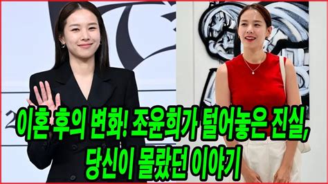 이혼 후의 변화 조윤희가 털어놓은 진실 당신이 몰랐던 이야기 Youtube