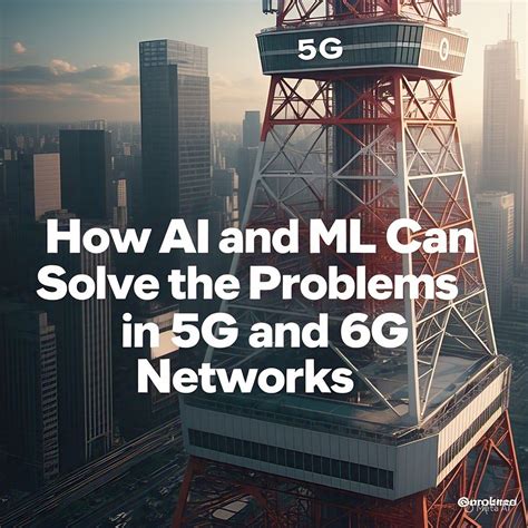 how ai and ml can solve the problems in 5g and 6g networks